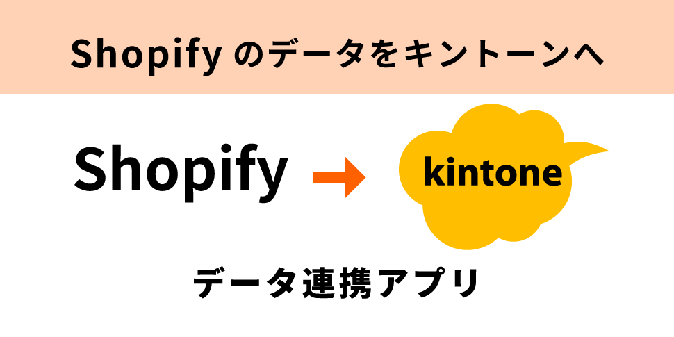 Shopifyアプリ「キントーン かんたん連携」 - kintone（キントーン）- プラグイン・連携サービス | サイボウズの業務改善プラットフォーム